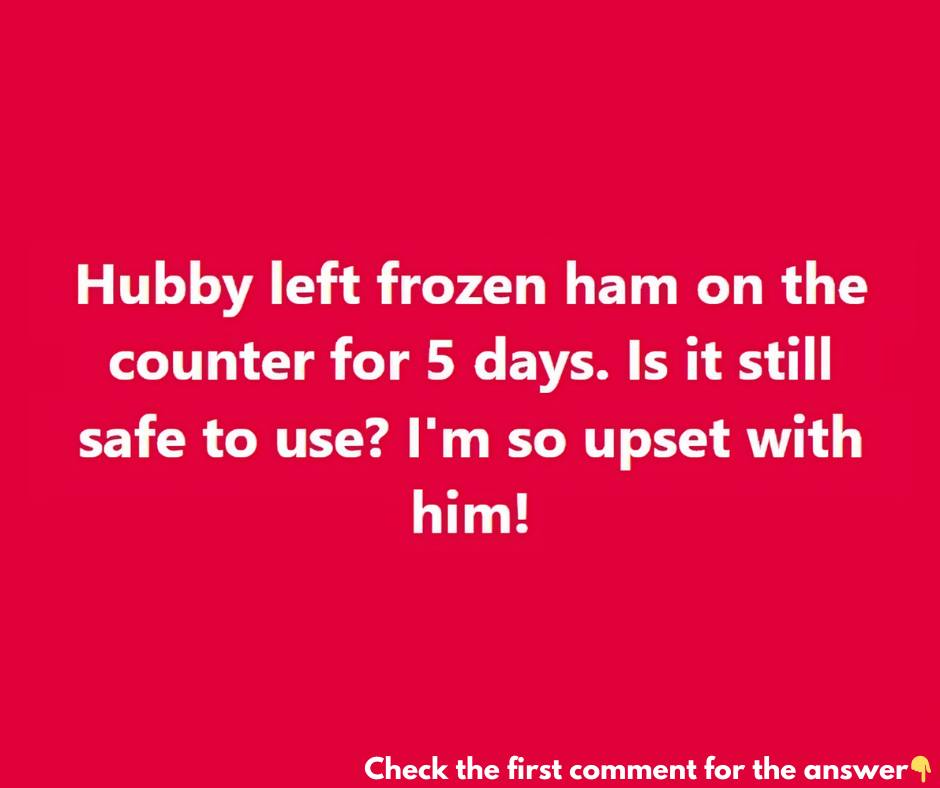 Hubby left frozen ham out on the counter for five days. Can I still use ...