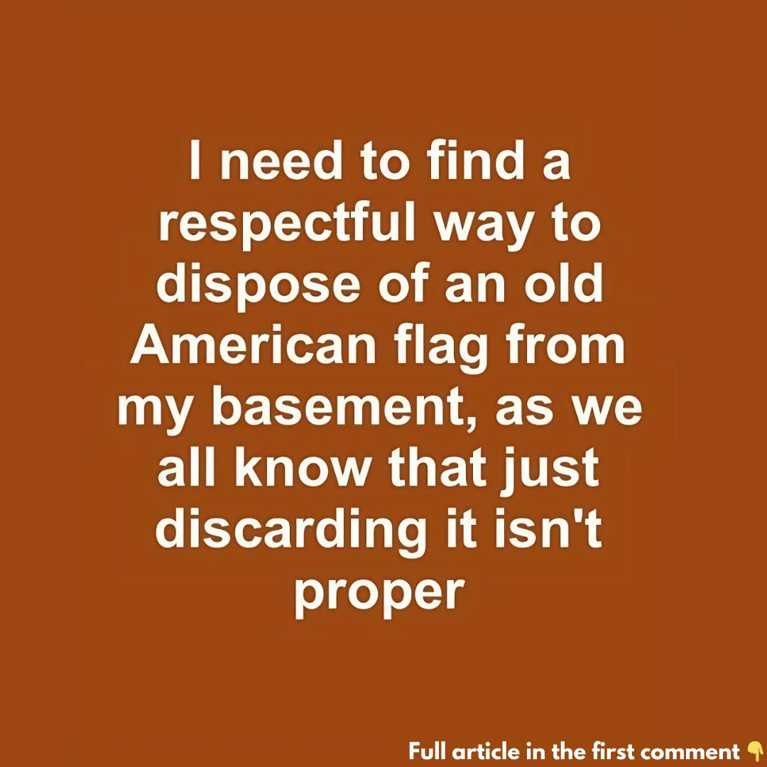 I must find a respectful way to dispose of an old American flag from my ...