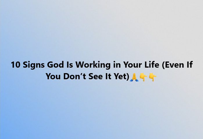 10 Signs God Is Working in Your Life (Even If You Don’t See It Yet ...