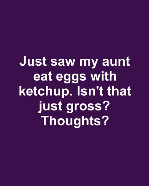 “Caught my aunt adding ketchup to her eggs. Yikes! What do you think ...